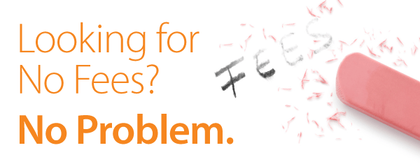 Looking for No Fees?